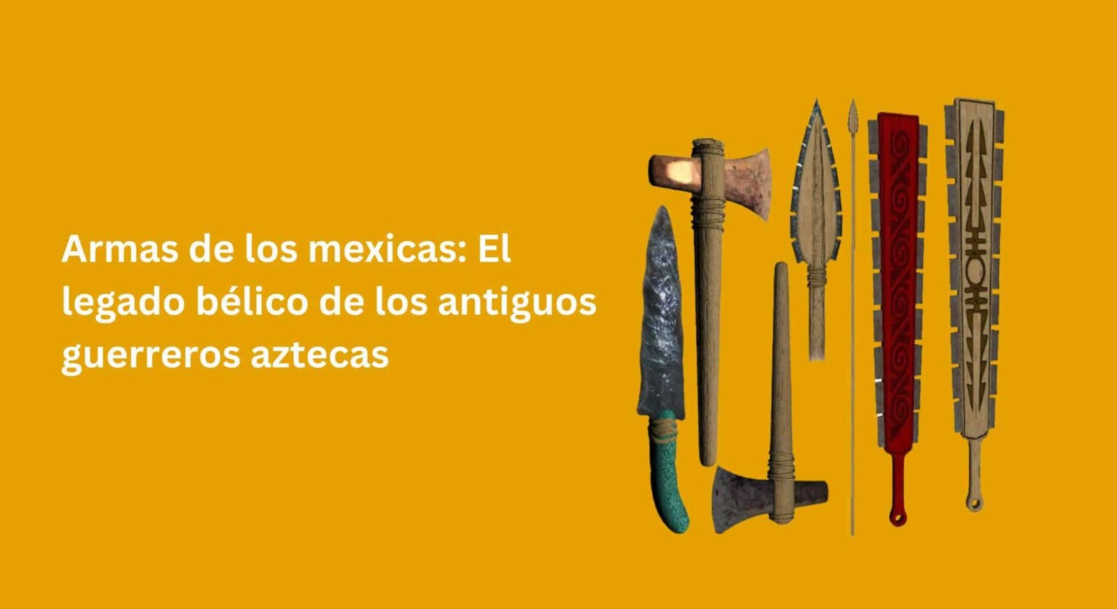 Armas de los mexicas: El legado bélico de los antiguos guerreros
